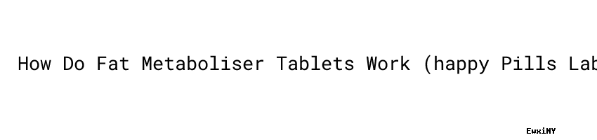 How Do Fat Metaboliser Tablets Work (happy Pills Label), Green Energy ...