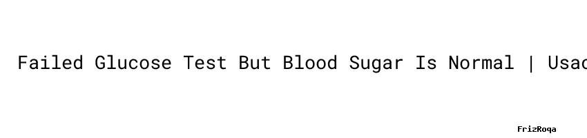 Failed Glucose Test But Blood Sugar Is Normal | Usach