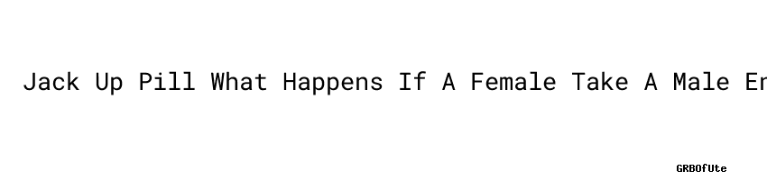 Jack Up Pill What Happens If A Female Take A Male Enhancement Pill ...