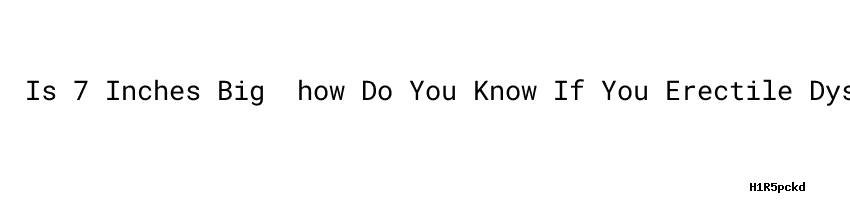 Is 7 Inches Big ：how Do You Know If You Erectile Dysfunction - Aula ...