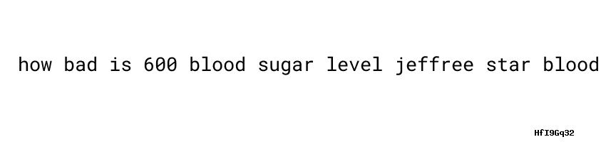 How Bad Is 600 Blood Sugar Level | Usach