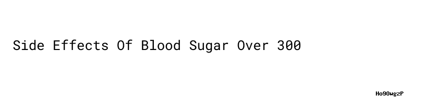 Side Effects Of Blood Sugar Over 300 - Usach