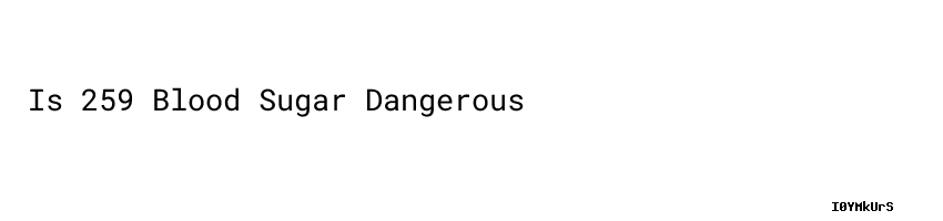 Is 259 Blood Sugar Dangerous - Usach