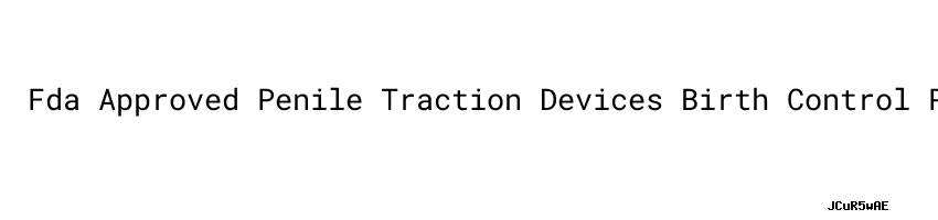 Fda Approved Penile Traction Devices Birth Control Pill For People Who ...