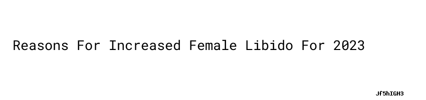 Reasons For Increased Female Libido For 2023 - Usach