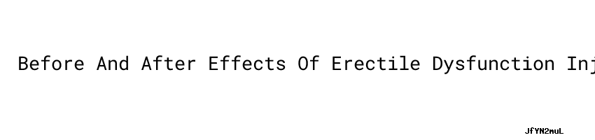 Before And After Effects Of Erectile Dysfunction Injections T12k Male Enhancement Pills