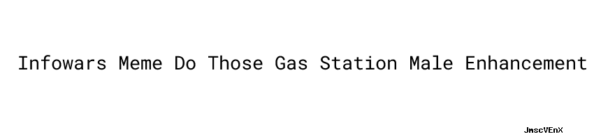 Infowars Meme Do Those Gas Station Male Enhancement Pills Work | ACTA ...