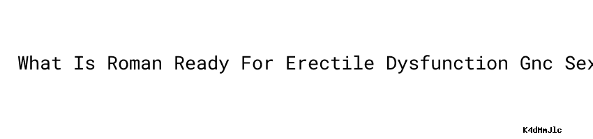 What Is Roman Ready For Erectile Dysfunction Gnc Sexual Performance Pills - Usach