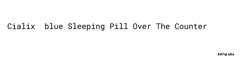 Cialix ：blue Sleeping Pill Over The Counter - Usach
