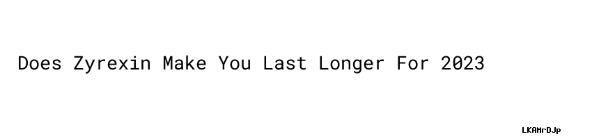 Does Zyrexin Make You Last Longer For 2023 - Usach