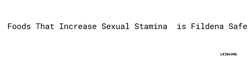 Foods That Increase Sexual Stamina ：is Fildena Safe Aula Ambiental