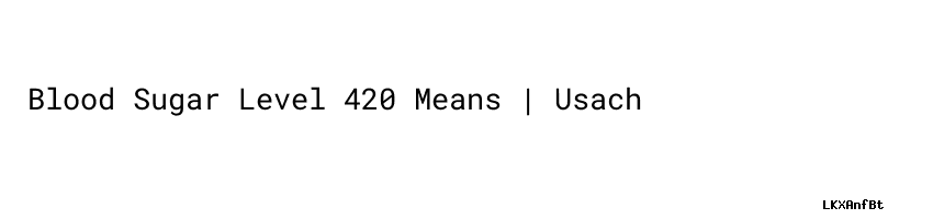 Blood Sugar Level 420 Means | Usach