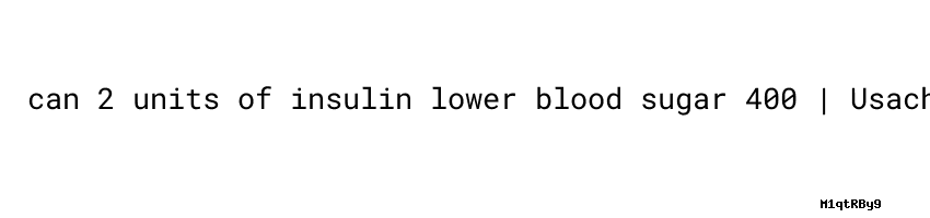 Can 2 Units Of Insulin Lower Blood Sugar 400 - Diabetes & Oral ...