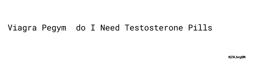Viagra Pegym ：do I Need Testosterone Pills - Usach