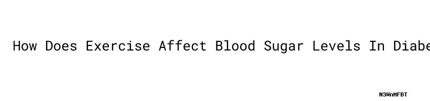 How Does Exercise Affect Blood Sugar Levels In Diabetes - Fathom