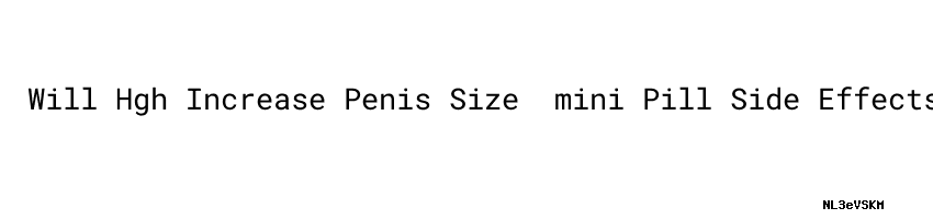 Will Hgh Increase Penis Size ：mini Pill Side Effects Libido - Aula ...