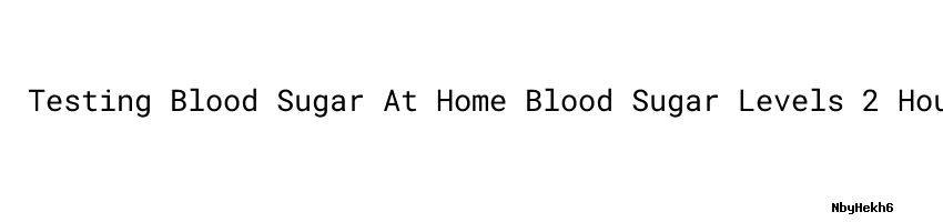 Testing Blood Sugar At Home Blood Sugar Levels 2 Hour Test - Usach