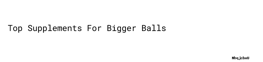 Top Supplements For Bigger Balls - Usach