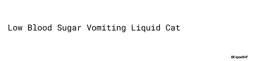 Low Blood Sugar Vomiting Liquid Cat - Food To Get Blood Sugar Up