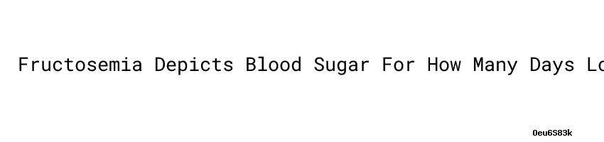 Fructosemia Depicts Blood Sugar For How Many Days Low Blood Sugar ...