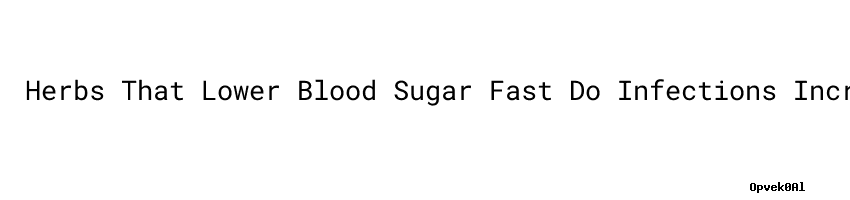 Herbs That Lower Blood Sugar Fast Do Infections Increase Blood Sugar ...