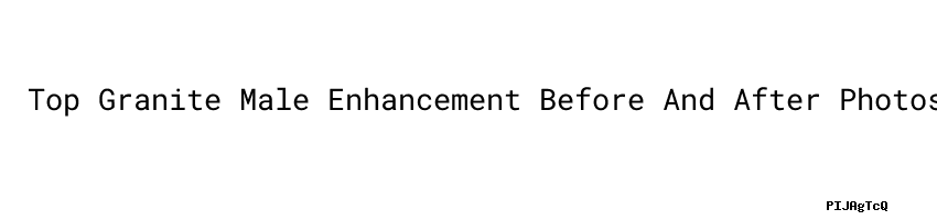 Top Granite Male Enhancement Before And After Photos - Usach
