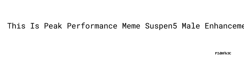 This Is Peak Performance Meme Suspen5 Male Enhancement Pills - Aula ...