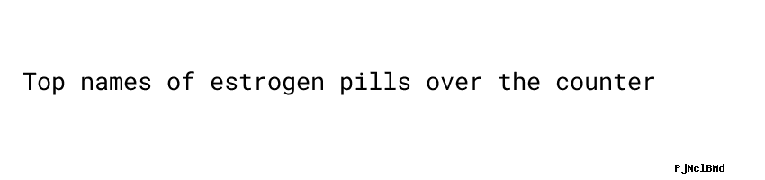 Names Of Estrogen Pills Over The Counter For 2023 Homescape Solar