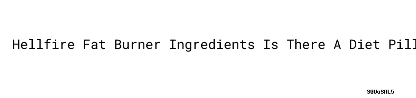 Hellfire Fat Burner Ingredients Is There A Diet Pill Stronger Than ...