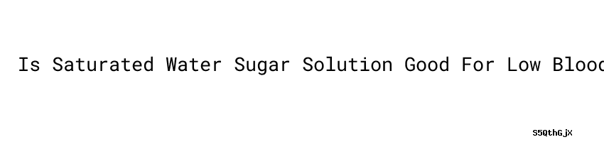 Is Saturated Water Sugar Solution Good For Low Blood Sugar - Usach