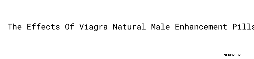 The Effects Of Viagra Natural Male Enhancement Pills That Work | Usach