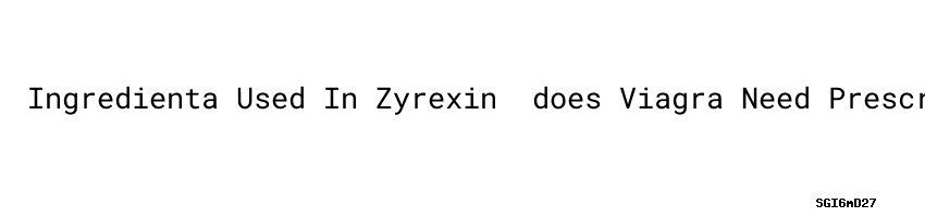 Ingredienta Used In Zyrexin ：does Viagra Need Prescription - Usach
