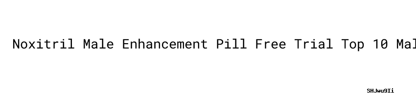 Noxitril Male Enhancement Pill Free Trial Top 10 Male Enhancement ...