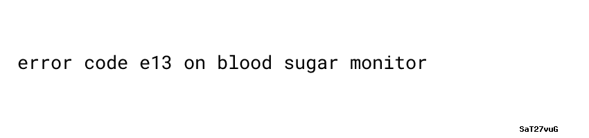 Error Code E13 On Blood Sugar Monitor Lantus Not Lowering Blood Sugar ...