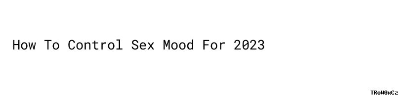 How To Control Sex Mood For 2023 Secretaria De Salud