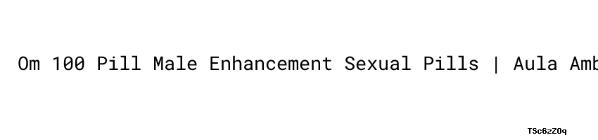 Om 100 Pill Male Enhancement Sexual Pills | Aula Ambiental