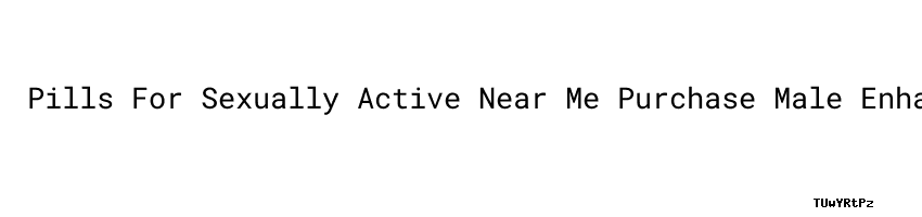 Pills For Sexually Active Near Me Purchase Male Enhancement Pills | Usach