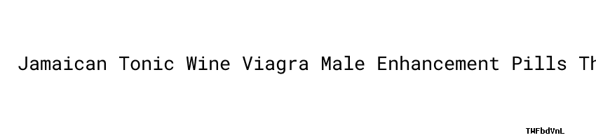Jamaican Tonic Wine Viagra Male Enhancement Pills That Work Prevent Any ...