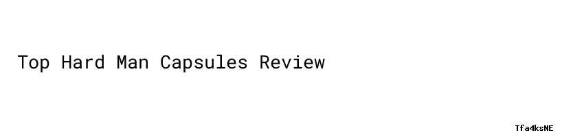 Top Hard Man Capsules Review - Aula Ambiental