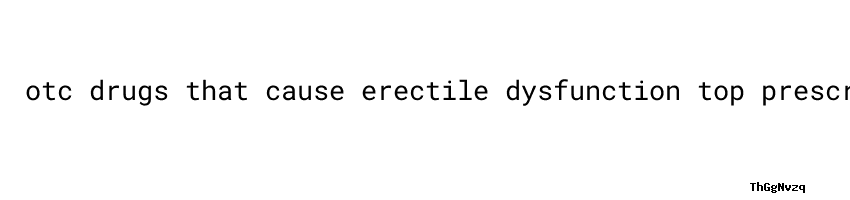 Otc Drugs That Cause Erectile Dysfunction Male Enhancer Quantum Pills ...