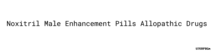 Noxitril Male Enhancement Pills Allopathic Drugs - Aula Ambiental