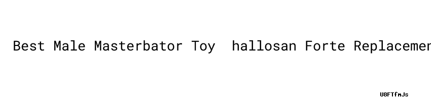 Best Male Masterbator Toy ：hallosan Forte Replacement Parts - Aula ...