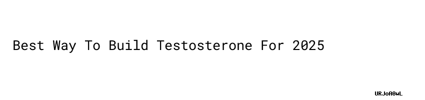 Best Way To Build Testosterone For 2025 - Usach
