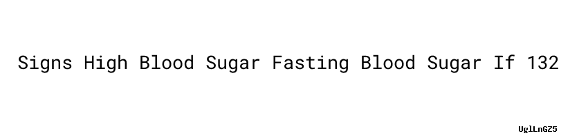Signs High Blood Sugar Fasting Blood Sugar If 132 - Usach
