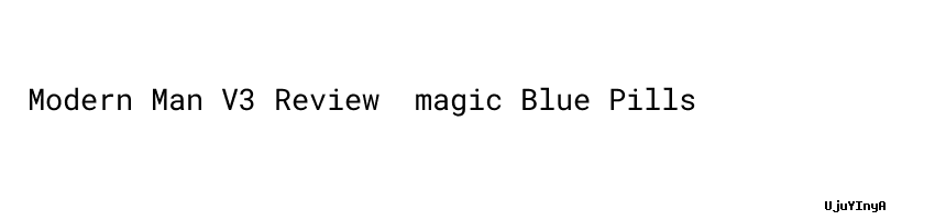 Modern Man V3 Review ：magic Blue Pills - Aula Ambiental