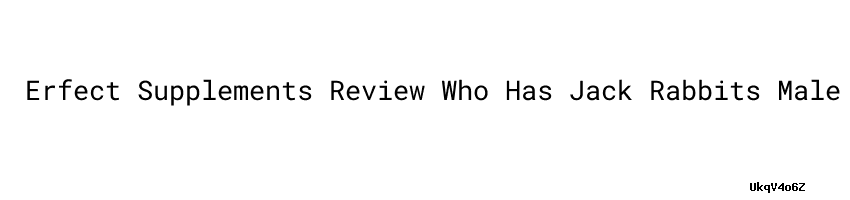 Erfect Supplements Review Who Has Jack Rabbits Male Enhancement Pills ...