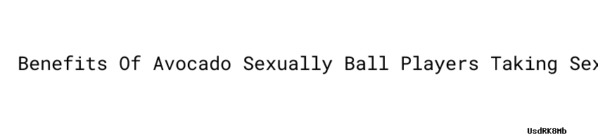 Benefits Of Avocado Sexually Ball Players Taking Sexual Enhancement Pills Aula Ambiental