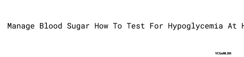 Manage Blood Sugar How To Test For Hypoglycemia At Home - Universidad ...