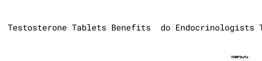 Testosterone Tablets Benefits ：do Endocrinologists Treat Erectile ...