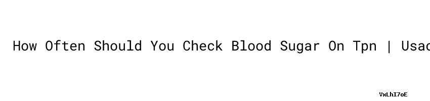 How Often Should You Check Blood Sugar On Tpn | Usach